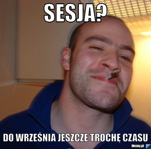 SESJA? DO WRZEŚNIA JESZCZE TROCHĘ CZASU - Memy.pl