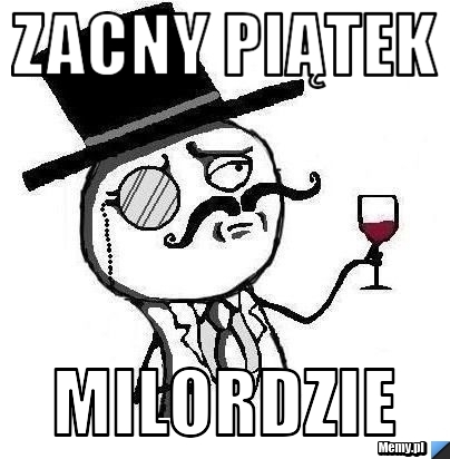 Zacny piątek milordzie - Memy.pl