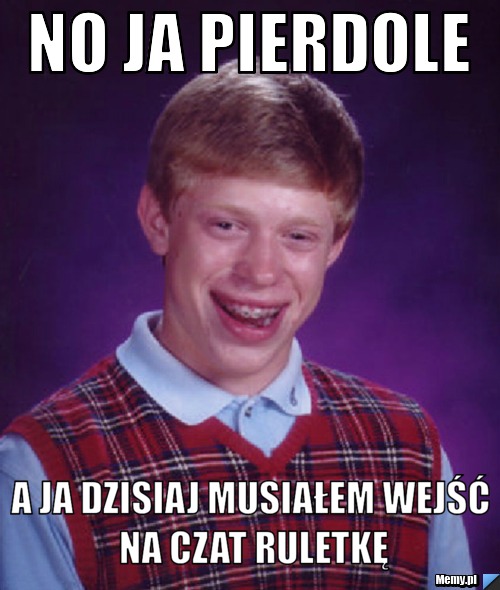 No ja pierdole a ja dzisiaj musiałem wejść na czat ruletkę - Memy.pl