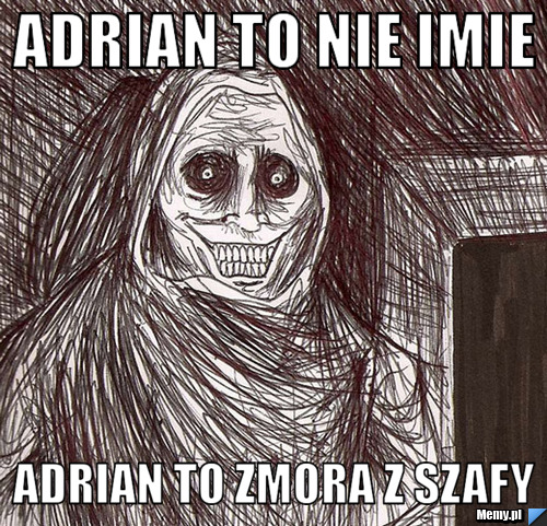 Adrian to nie imie Adrian to zmora z szafy - Memy.pl