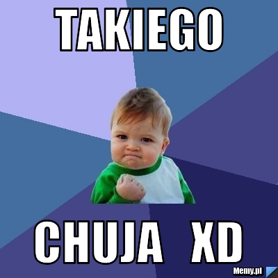 Takiego chuja xd - Memy.pl