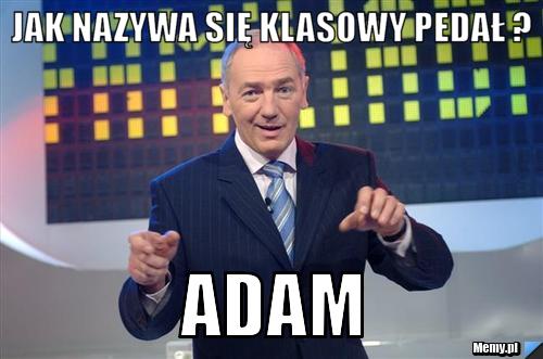 Jak nazywa się klasowy pedał ? Adam - Memy.pl
