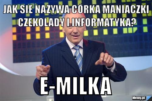 Jak sie nazywa córka maniaczki czekolady i informatyka? E-milka - Memy.pl