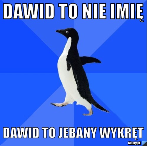 Dawid To nie imię Dawid to jebany wykręt - Memy.pl