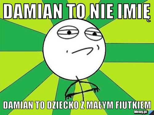 Damian to nie imię Damian to dziecko z małym fiutkiem - Memy.pl