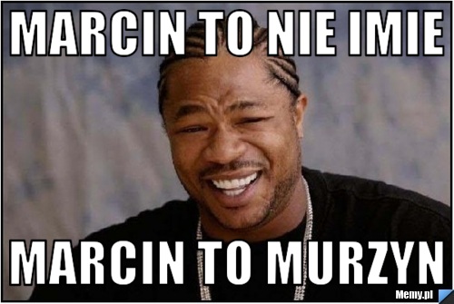 Marcin to nie imie marcin to murzyn - Memy.pl