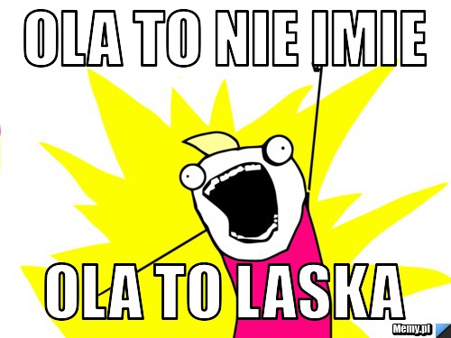 Ola to nie imie Ola to laska - Memy.pl