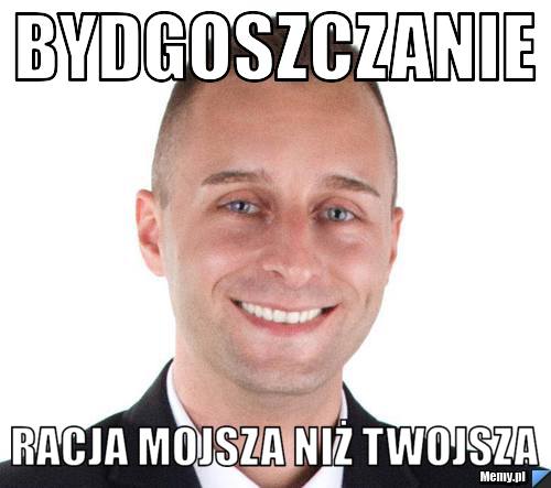 Bydgoszczanie racja mojsza niż twojsza - Memy.pl