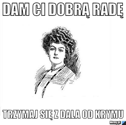 DAM CI DOBRĄ RADĘ TRZYMAJ SIĘ Z DALA OD KRYMU - Memy.pl