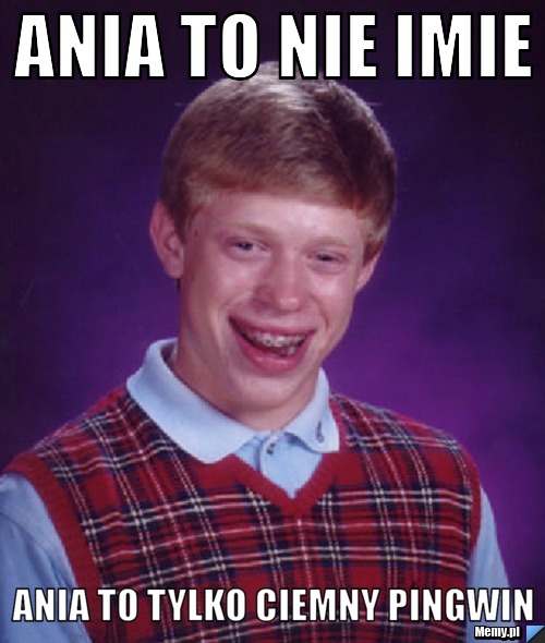 Ania to nie imie Ania to tylko ciemny pingwin - Memy.pl