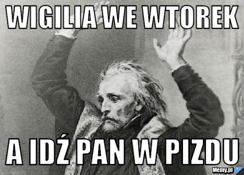 Wigilia we wtorek a idź pan w pizdu - Memy.pl