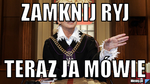 Zamknij ryj teraz ja mówie - Memy.pl