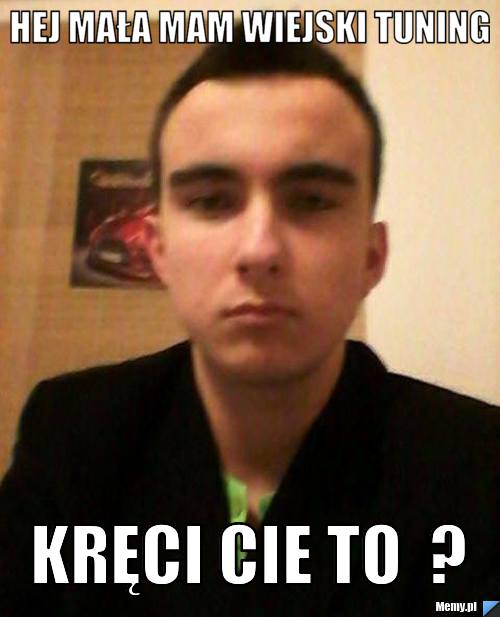 Hej mała mam wiejski tuning kręci Cie to ? - Memy.pl