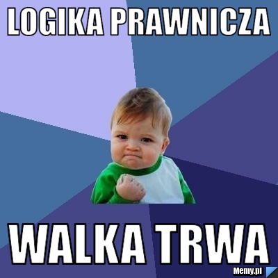 Logika prawnicza Walka trwa - Memy.pl