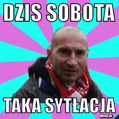 Dzis sobota Taka Sytłacja - Memy.pl