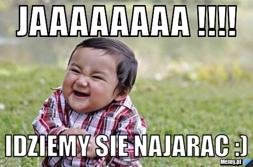 Jaaaaaaaa !!!! Idziemy sie najarac :) - Memy.pl