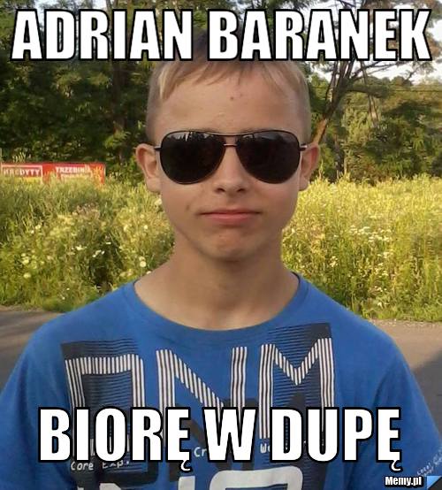 Adrian Baranek Biorę w dupę - Memy.pl