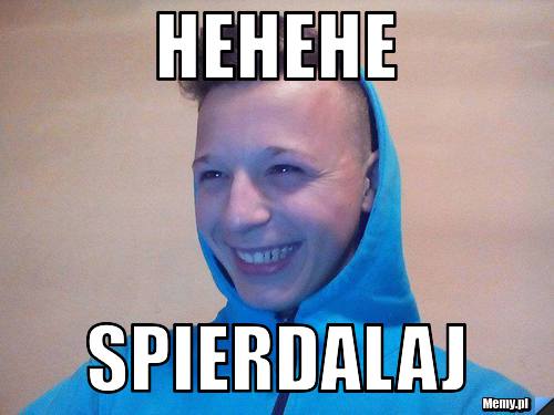 Hehehe Spierdalaj - Memy.pl