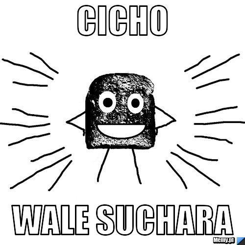 Cicho wale suchara - Memy.pl