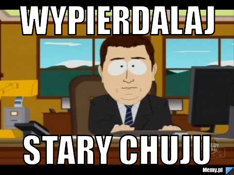 Wypierdalaj stary chuju - Memy.pl