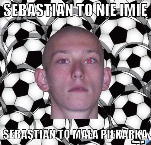 Sebastian to nie imię sebastian to mała piłkarka - Memy.pl