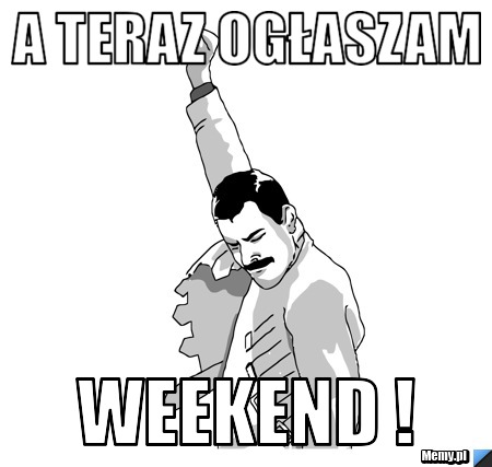 A teraz ogłaszam Weekend ! - Memy.pl
