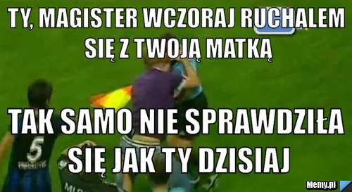 Ty, magister wczoraj ruchalem się z twoją matką tak samo nie sprawdziła ...