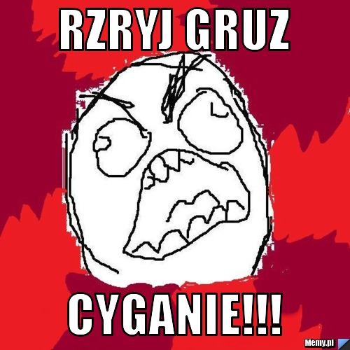 Rzryj gruz cyganie!!! - Memy.pl