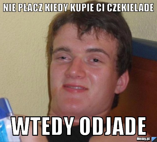 Nie płacz kiedy kupie ci czekielade wtedy odjade - Memy.pl
