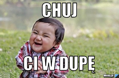 Chuj ci w dupę - Memy.pl