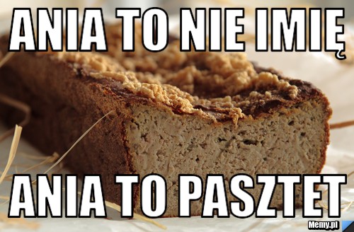 Ania to nie imię Ania to pasztet - Memy.pl