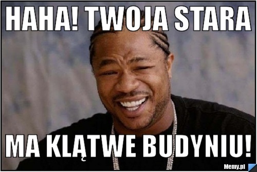 HAHA! Twoja stara ma klątwe budyniu! - Memy.pl