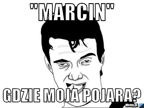 ''Marcin" Gdzie moja Pojara? - Memy.pl