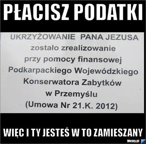 PŁACISZ PODATKI więc i Ty jesteś w to zamieszany - Memy.pl