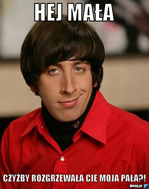Hej mała Czyżby rozgrzewała Cię moja pała?! - Memy.pl