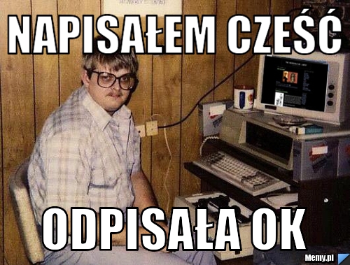 Napisałem cześć odpisała ok - Memy.pl