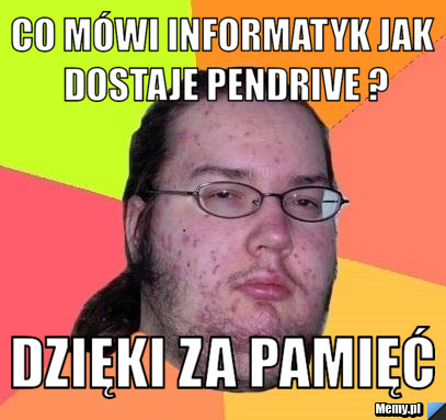 Co mówi informatyk jak dostaje pendrive ? Dzięki za pamięć - Memy.pl
