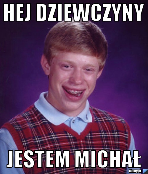 Hej dziewczyny jestem michał - Memy.pl
