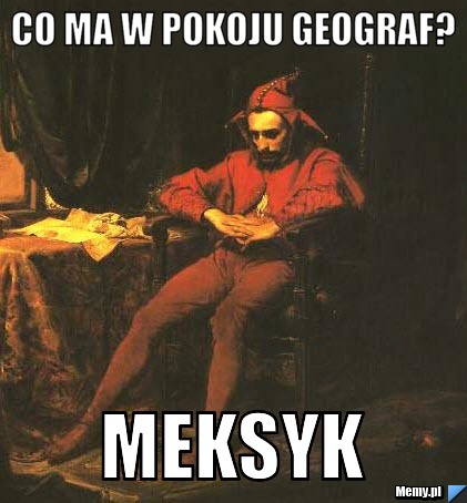 Co ma w pokoju geograf? Meksyk - Memy.pl