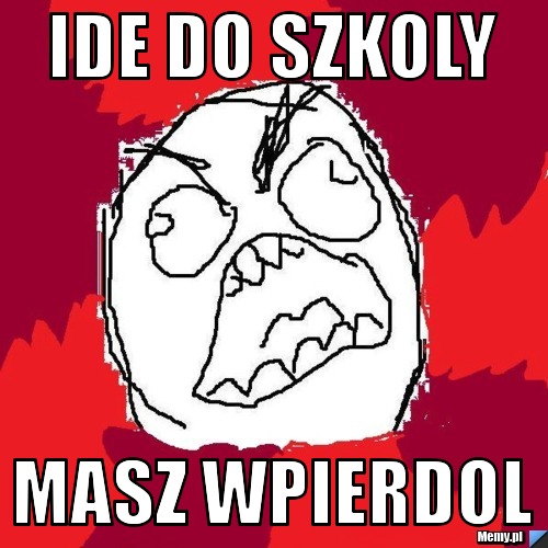 Ide do szkoly masz wpierdol - Memy.pl Ide do szkoly masz wpierdol - Memy.pl