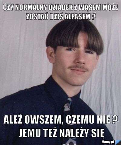 Czy normalny dziadek z wąsem może zostać dziś alfąsem ? Ależ owszem ...