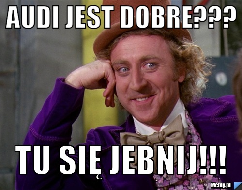 AUDI JEST DOBRE??? TU SIĘ JEBNIJ!!! - Memy.pl