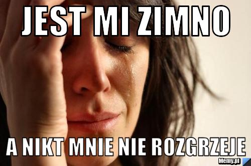 Jest mi zimno a nikt mnie nie rozgrzeje - Memy.pl