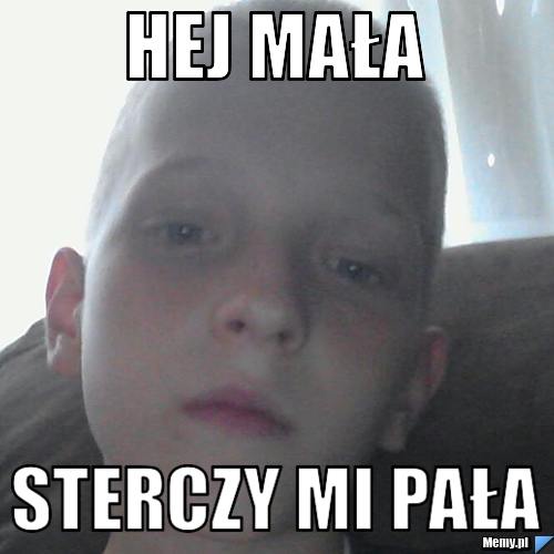Hej mała Sterczy mi pała - Memy.pl