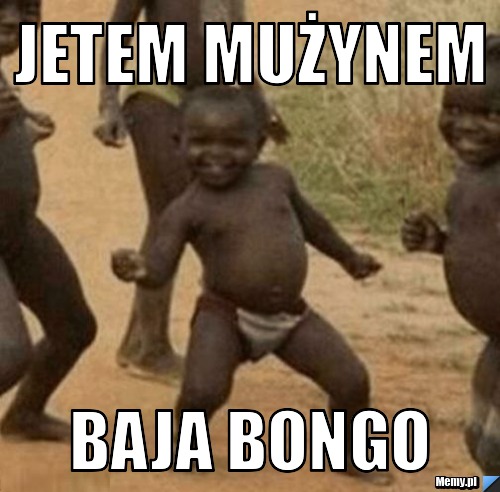 JETEM MUŻYNEM BAJA BONGO - Memy.pl