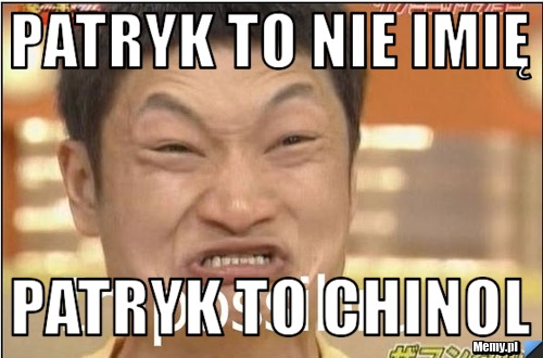 Patryk to nie imię patryk to chinol - Memy.pl