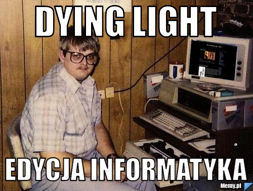 Dying Light edycja informatyka - Memy.pl