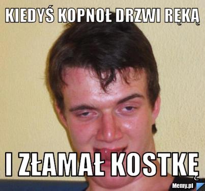 Kiedyś kopnoł drzwi ręką i złamał kostkę - Memy.pl