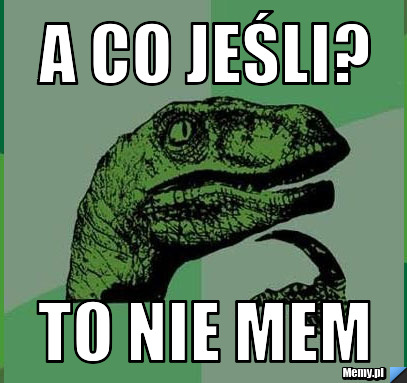 A co jeśli? to nie mem - Memy.pl