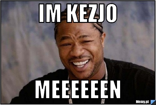 IM kezjo MEEEEEEN - Memy.pl